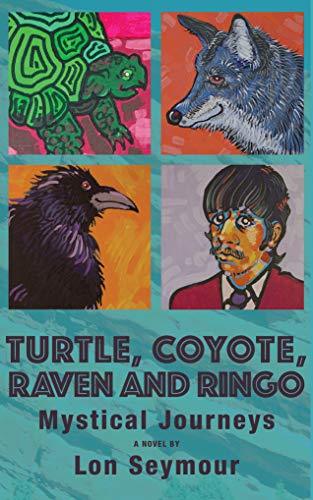 Turtle, Coyote, Raven and Ringo: Mystical Journeys by Lon Seymour ...