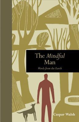 The Mindful Man: Words from the Earth by Caspar Walsh | Goodreads
