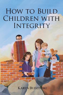 How to Build Children with Integrity by Karen Budzinski | Goodreads