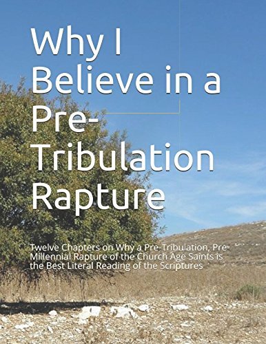 Why I Believe in a Pre-Tribulation Rapture: Twelve Chapters on Why a ...