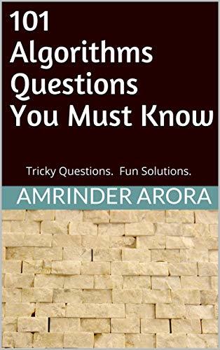101 Algorithms Questions You Must Know: Tricky Questions. Fun Solutions. by Amrinder Arora ...