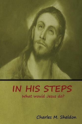 In His Steps: What would Jesus do? by Charles Monroe Sheldon | Goodreads