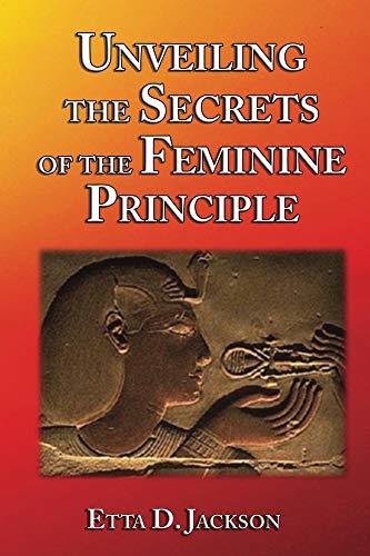 Unveiling the Secrets of the Feminine Principle by Etta D. Jackson | Goodreads