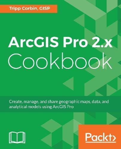 ArcGIS Pro 2.x Cookbook: Create, manage, and share geographic maps ...