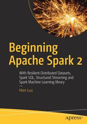 Beginning Apache Spark 2: With Resilient Distributed Datasets, Spark SQL, Structured Streaming ...