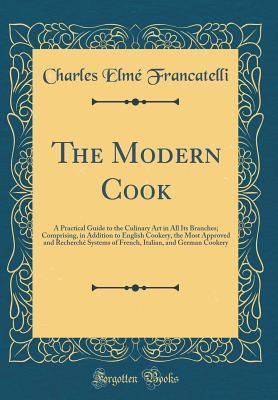 The Modern Cook: A Practical Guide to the Culinary Art in All Its ...