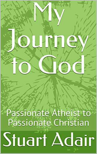 My Journey to God: Passionate Atheist to Passionate Christian by Stuart ...