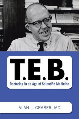 T.E.B.: Doctoring in an Age of Scientific Medicine by Alan L. Graber ...
