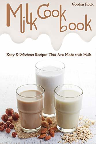 Milk Cookbook: Easy & Delicious Recipes That Are Made with Milk by ...