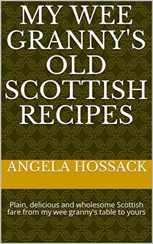 My Wee Granny's Old Scottish Recipes: Plain, delicious and wholesome ...