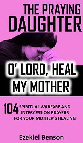 The Praying Daughter: O’ Lord, Heal My Mother: 104 Spiritual Warfare ...