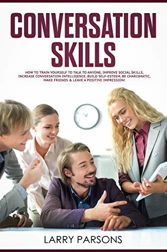 Conversation Skills: How to Train Yourself to Talk to Anyone, Improve ...