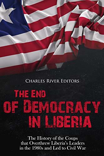 The End of Democracy in Liberia: The History of the Coups that ...