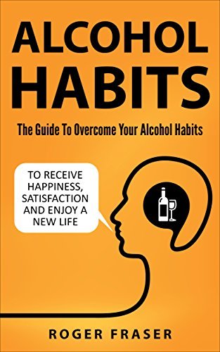 Alcohol Habits: The Guide To Overcome Your Alcohol Habits To Receive ...