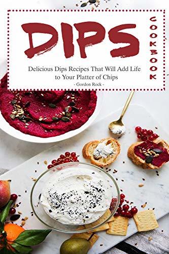 Dips Cookbook: Delicious Dips Recipes That Will Add Life to Your ...