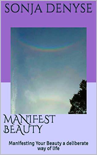 Manifest Beauty: Beauty is the Life YOU Create by Sonja Denyse | Goodreads