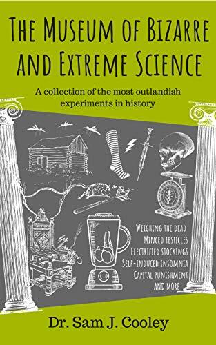 The museum of bizarre and extreme science: A collection of the most ...