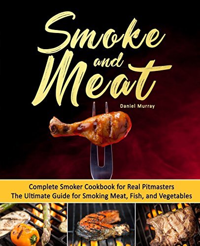 Smoke and Meat: Complete Smoker Cookbook for Real Pitmasters, The ...