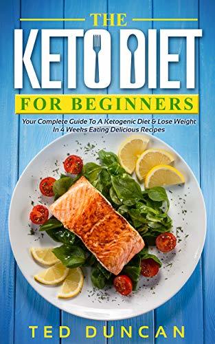 The Keto Diet For Beginners: Your Complete Guide To A Ketogenic Diet & Lose Weight In 4 Weeks ...