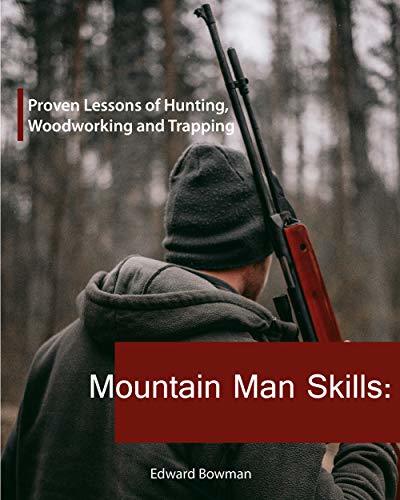Mountain Man Skills: Proven Lessons of Hunting, Woodworking and ...