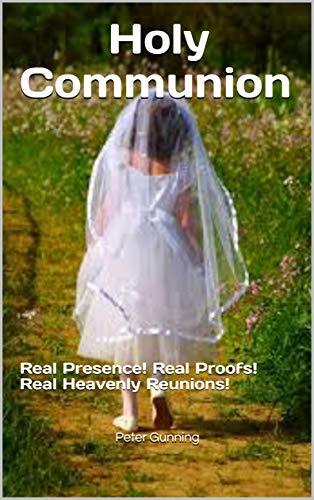 Holy Communion: Real Presence! Real Proofs! Real Heavenly Reunions! by ...