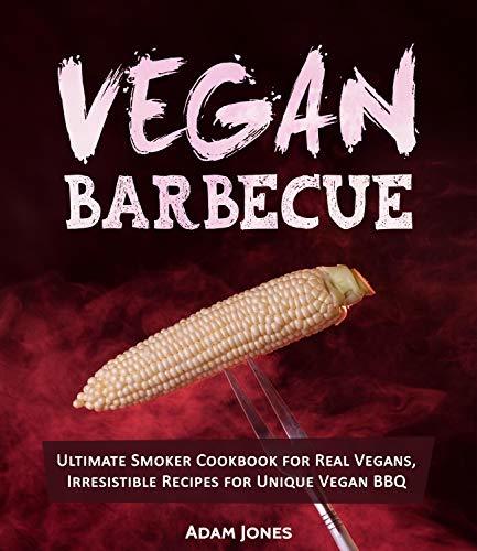 Vegan Barbecue: Ultimate Smoker Cookbook for Real Vegans, Irresistible ...