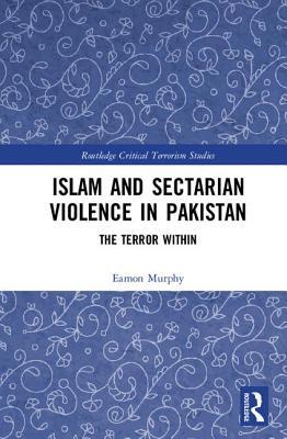 Islam and Sectarian Violence in Pakistan: The Terror Within by Eamon ...