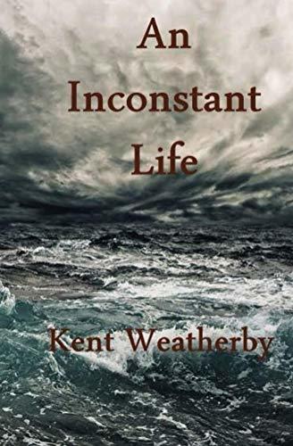 An Inconstant Life by Kent Weatherby | Goodreads
