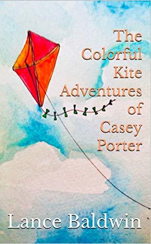 The Colorful Kite Adventures of Casey Porter by Lance Baldwin | Goodreads