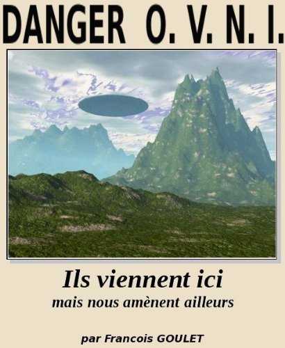 DANGER OVNI Ils viennent ici mais nous amenent ailleurs by François ...