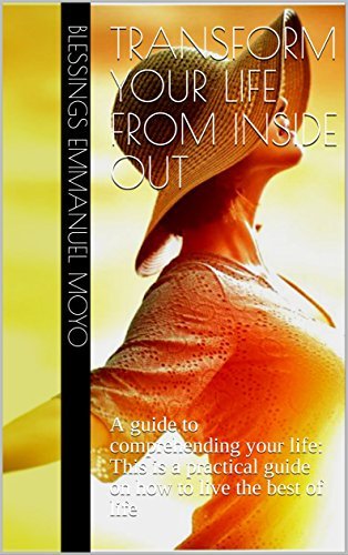 Transform your life from inside out: A guide to comprehending your life ...