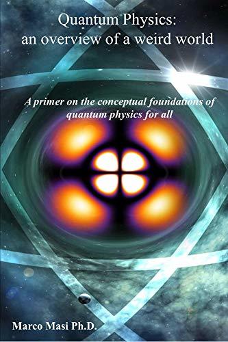 Quantum Physics: an overview of a weird world: A primer on the conceptual foundations of quantum ...