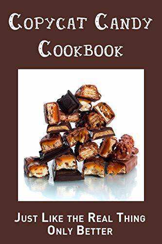Copycat Candy Cookbook: Just Like the Real Thing, Only Better by J.R ...
