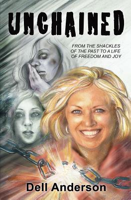 Unchained: From the shackles of the past to a life of freedom and joy ...