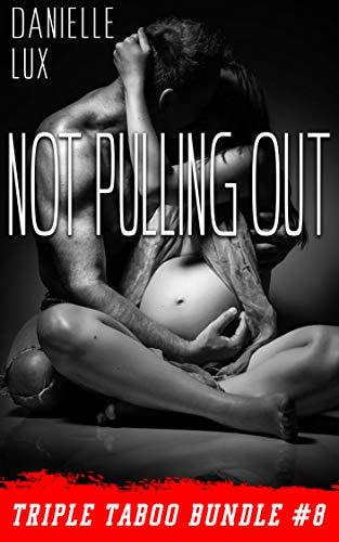 Not Pulling Out: TRIPLE TABOO BUNDLE 8 by Danielle Lux | Goodreads