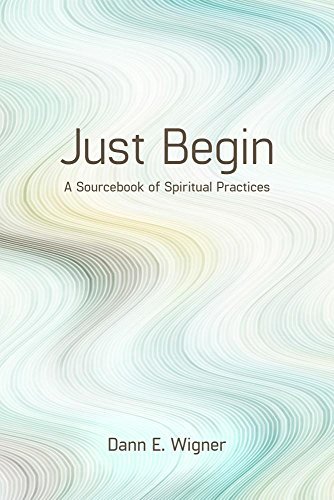 Just Begin: A Sourcebook of Spiritual Practices by Dann E Wigner ...