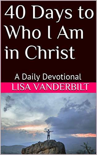 40 Days to Who I Am in Christ: A Daily Devotional by Lisa Vanderbilt ...