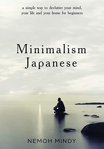 Minimalism Japanese: A Simple Way To Declutter Your Mind, Your Life And ...