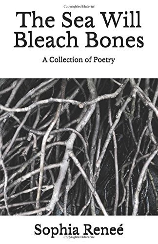 The Sea Will Bleach Bones: A Collection of Poetry by Sophia Reneé ...