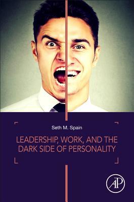 Leadership, Work, and the Dark Side of Personality by Seth M Spain ...