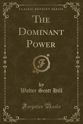 The Dominant Power (Classic Reprint) by Walter Scott Hill | Goodreads