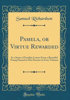 Pamela, or Virtue Rewarded: In a Series of Familiar Letters From a ...