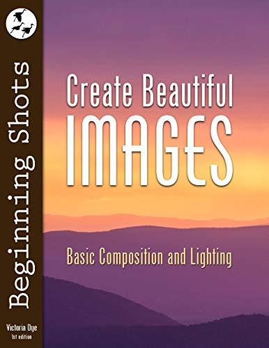 Create Beautiful Images: Basic Composition and Lighting by Victoria Dye ...