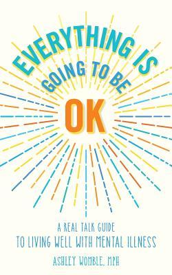Everything Is Going to Be OK: A Real Talk Guide for Living Well with ...