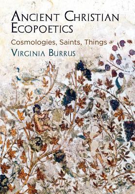 Ancient Christian Ecopoetics: Cosmologies, Saints, Things by Virginia ...
