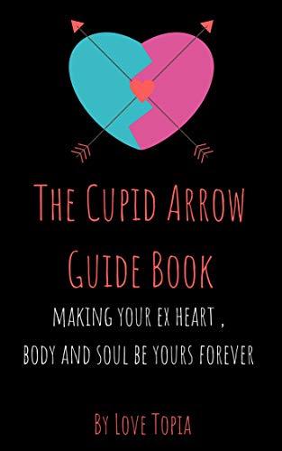 The Cupid arrow guide book: making your ex heart ,body and soul be ...