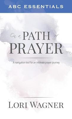ABC Essentials on a Path of Prayer: A Navigational Tool for an Intimate ...