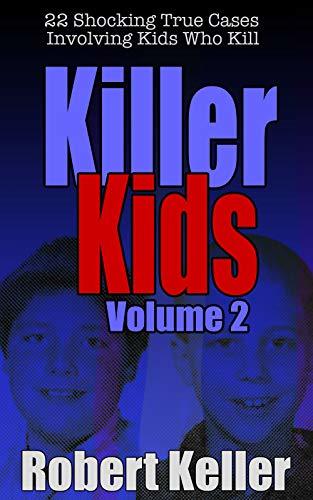Killer Kids: Volume 2: 22 Shocking True Cases Involving Kids Who Kill ...