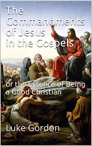 The Commandments of Jesus in the Gospels: or the Essence of Being a ...