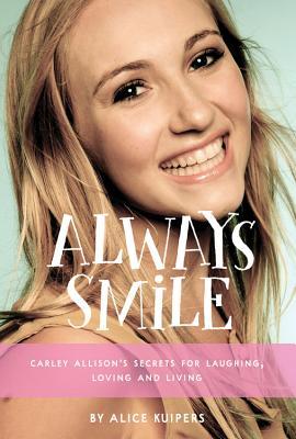 Always Smile: Carley Allison's Secrets for Laughing, Loving and Living ...
